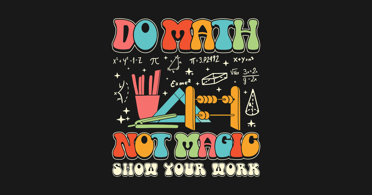 Do Math Not Magic Show Your Work - Do Math Not Magic - T-Shirt | TeePublic