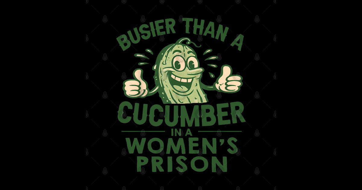 Busier Than A Cucumber In A Women's Prison Funny Sayin Quote - Busier ...