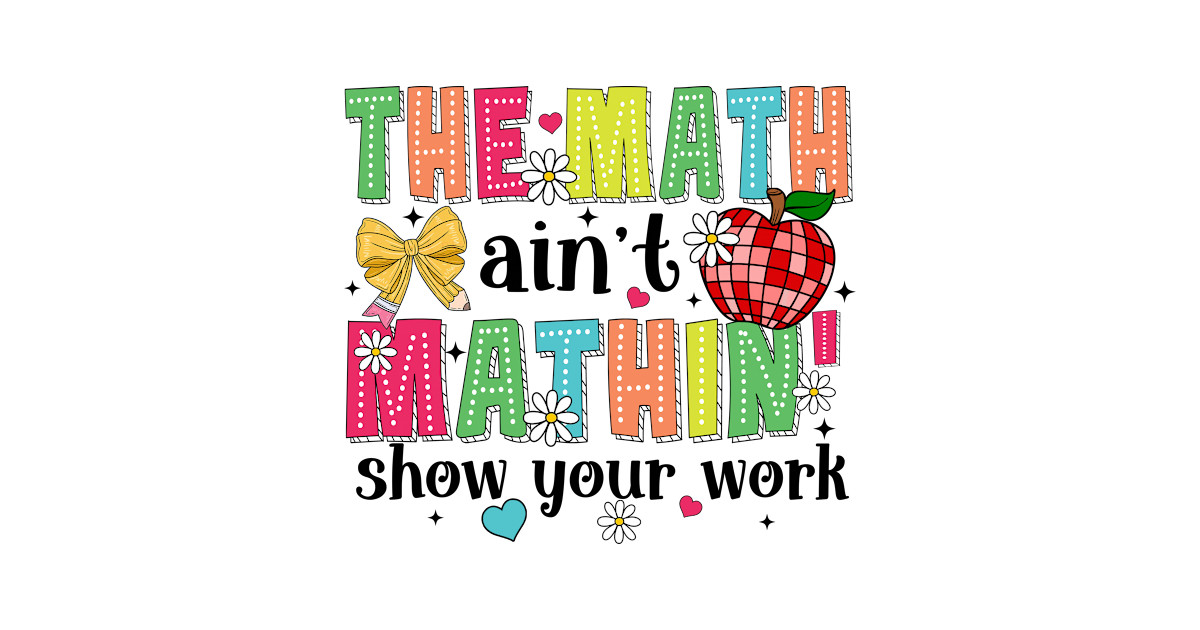 The Math Ain't Mathin Show Your Work, Funny Math Teacher - Math Teacher ...
