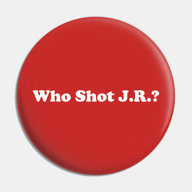 Who Shot J.R.? - Who Shot Jr - Pin | TeePublic