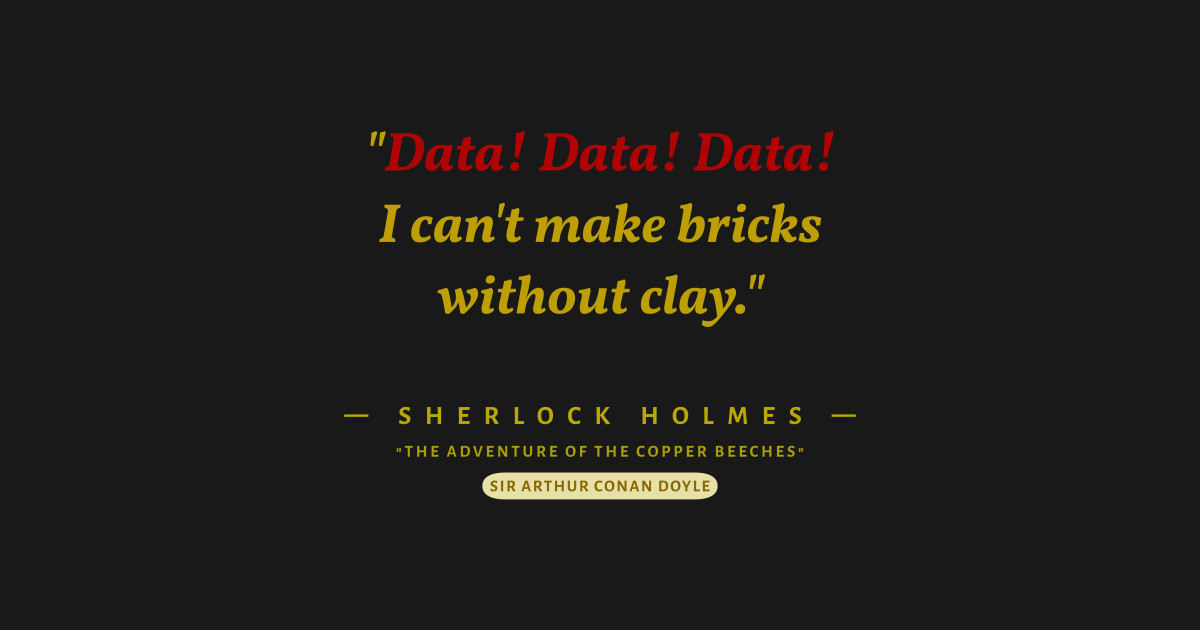 "Data! Data! Data! I can't make bricks without clay." -Sherlock Holmes ...