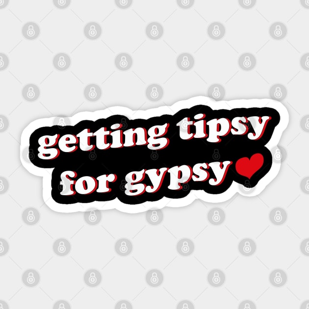 Getting Tipsy For Gypsy - Getting Tipsy For Gypsy - Sticker | TeePublic