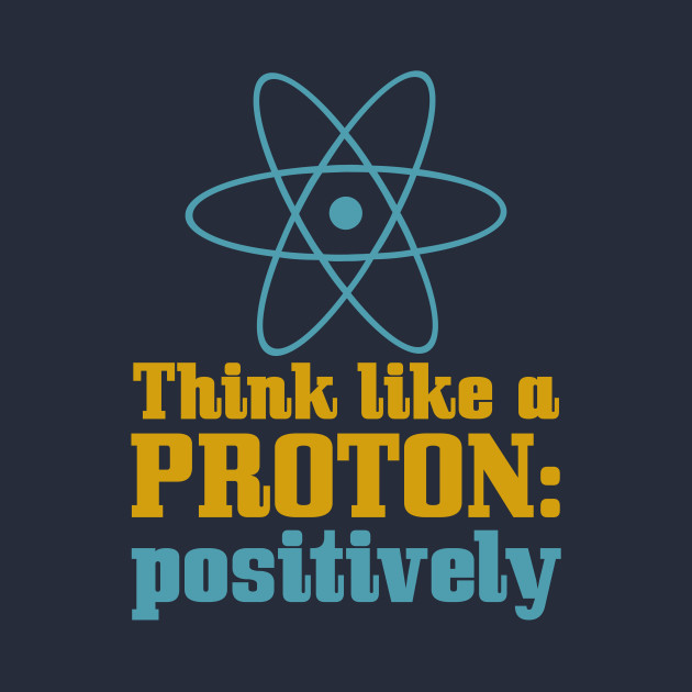 Think Like A Proton - Funny Physics - T-Shirt | TeePublic