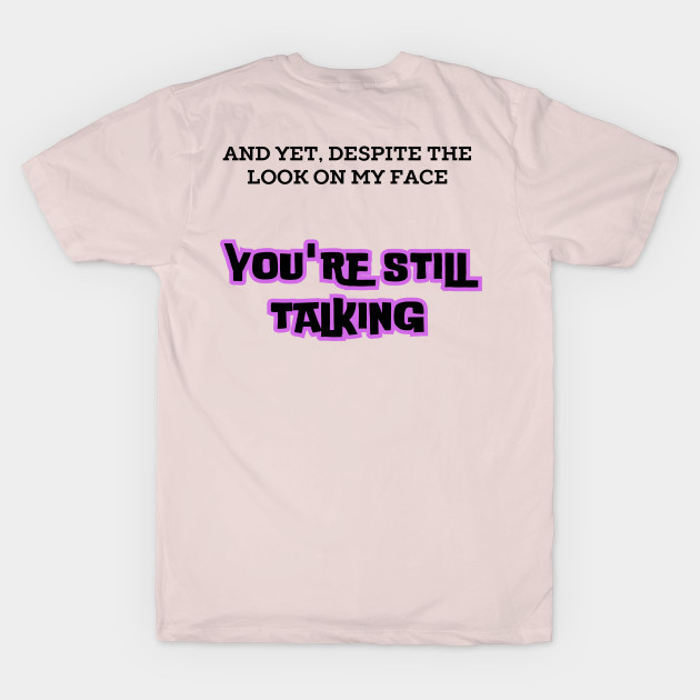 AND YET, DESPITE THE LOOK ON MY FACE, YOU'RE STILL TALKING T-Shirt 2025 ...