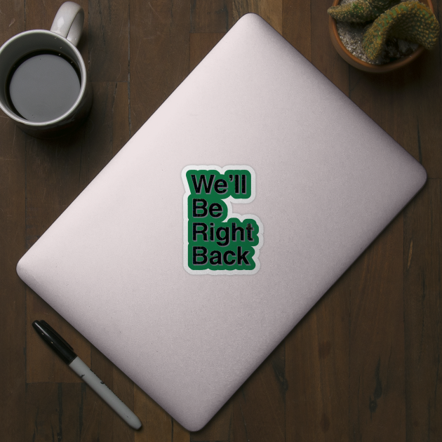 We'll Be Right Back - Meme - Sticker | TeePublic