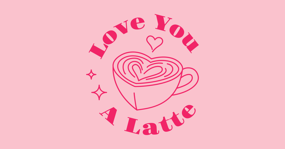 Love You A Latte - Gift Idea - T-Shirt | TeePublic