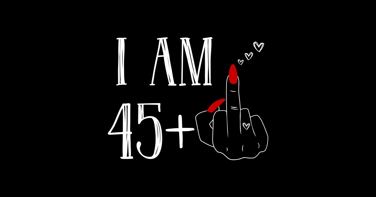 I Am 45 Plus 1 Middle Finger For A 46th Birthday For Women - I Am 45 ...