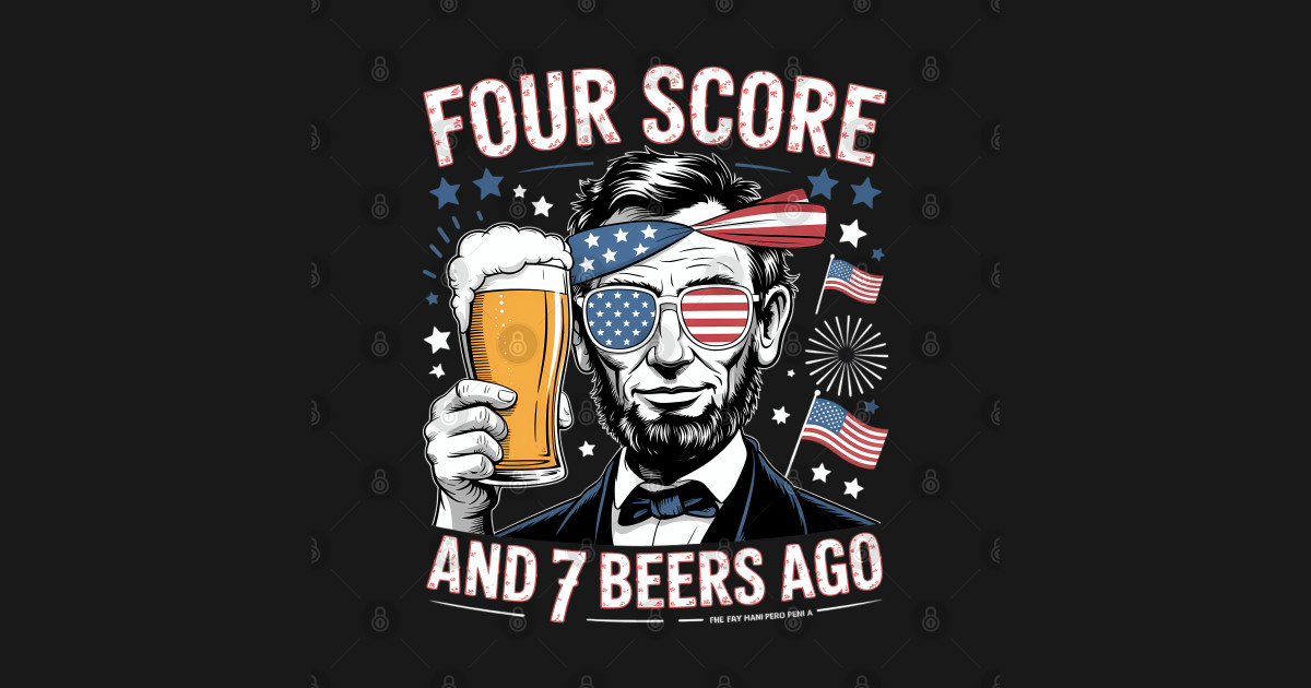 Four Score And 7 Beers Ago 4Th Of July Drinking Beer Patriot - Drinking ...