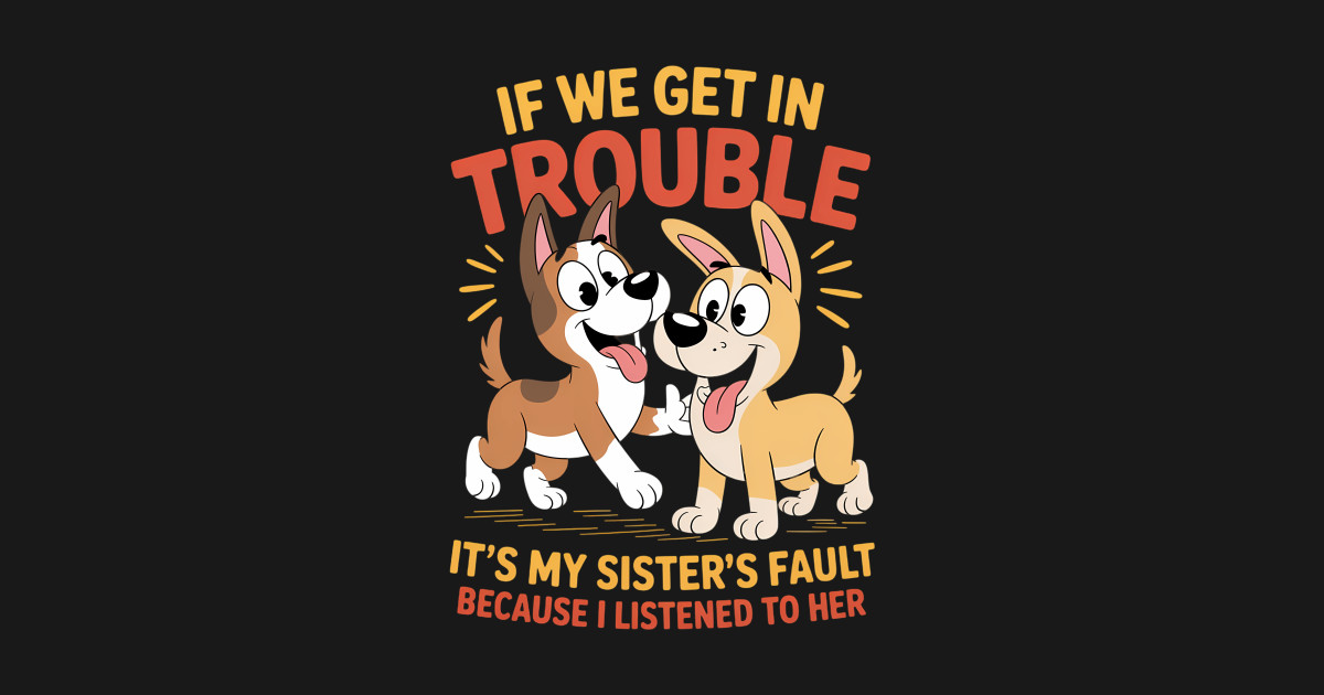 Dogs If We Get In Trouble It'S My Sister'S Fault Funny - Fault Funny ...