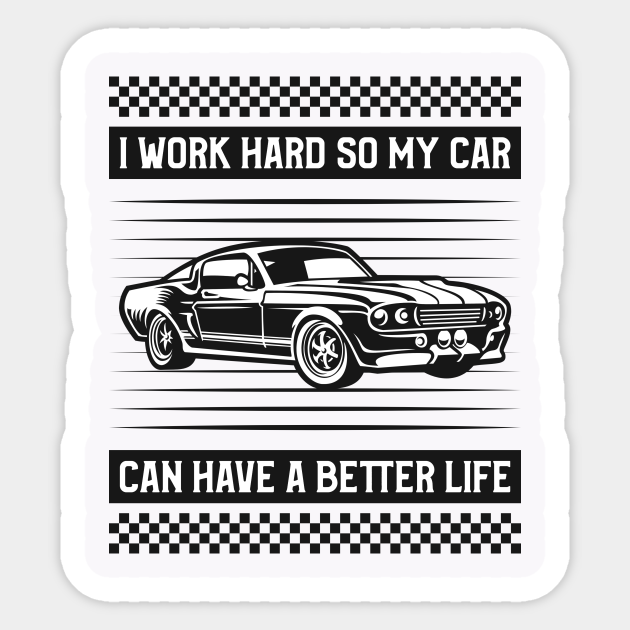 I Work Hard so my Car Can Have a Better Life - Car - Sticker | TeePublic