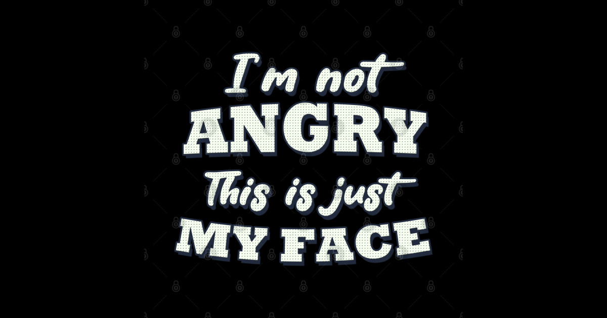 I'm not Angry. This is Just My Face - Im Not Angry This Is Just My Face ...