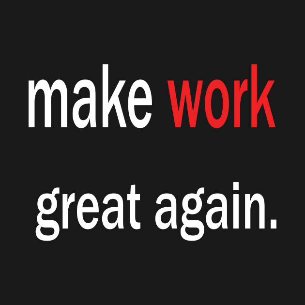 make work great again funny - Make Work Great Again Funny - T-Shirt ...