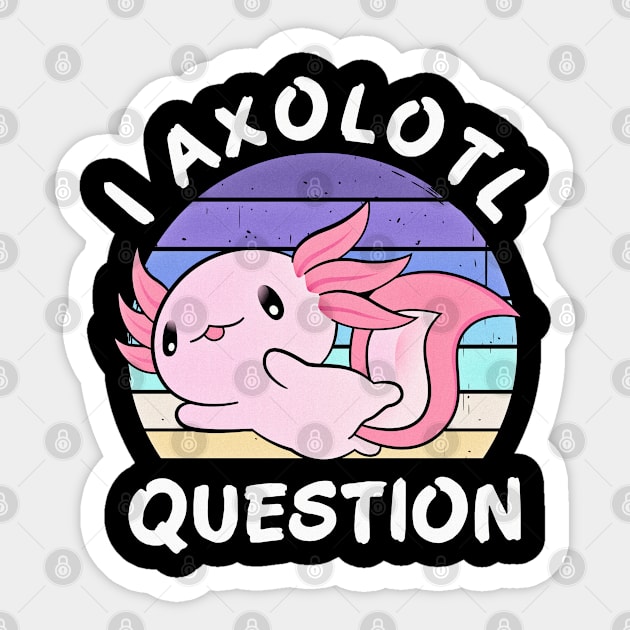 I Axolotl Questions - I Axolotl Questions - Sticker | TeePublic