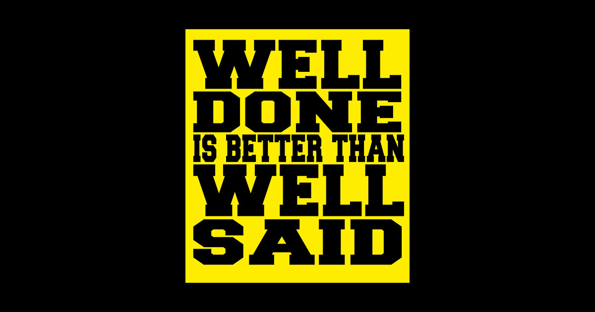 well done is better than well said - Well Done Is Better Than Well Said ...