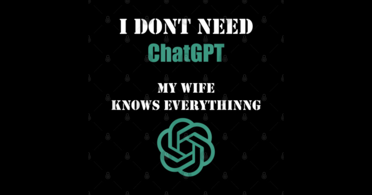 I Dont Need ChatGPT My Wife Knows Everything - I Dont Need Chatgpt My ...