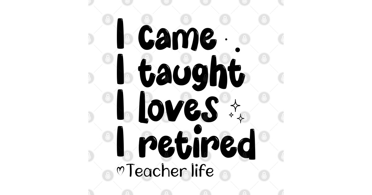 Funny Teacher Retirement Retired School Teacher - I Came I Taught I ...