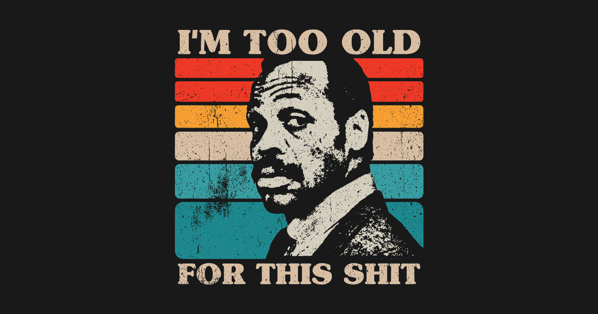 Im Too Old For This Shit - Roger Murtaugh - Im Too Old For This Shit ...