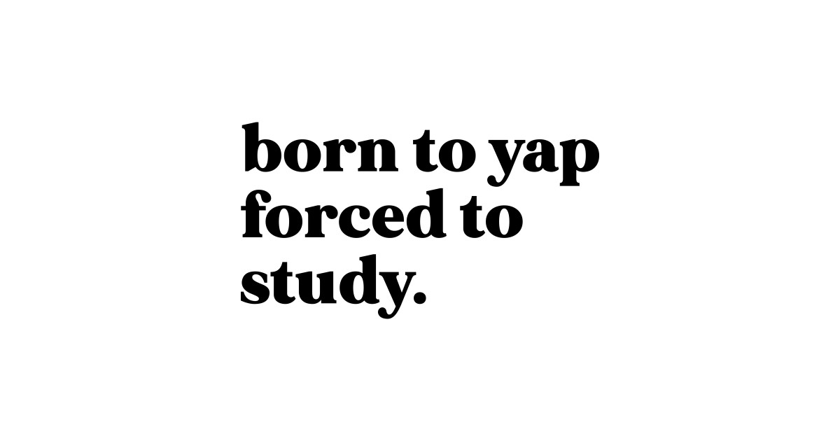 Born to yap. Forced to study - Motivational And Inspirational Quotes ...