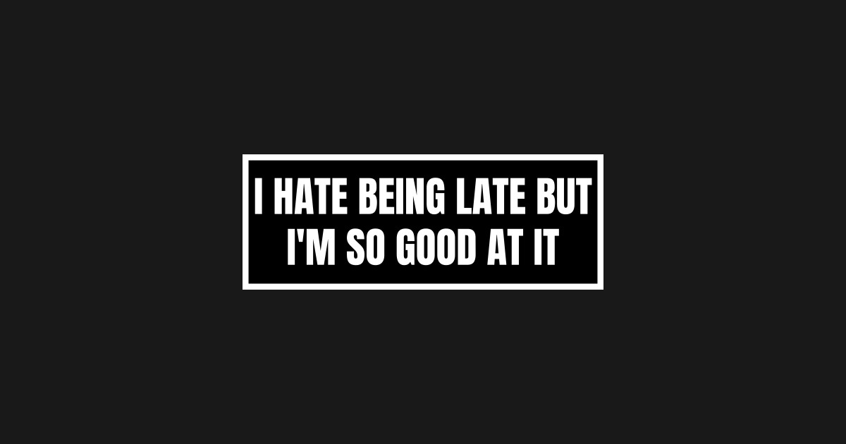 I Hate Being Late But I'm So Good At It Lazy People - Lazy People - T ...