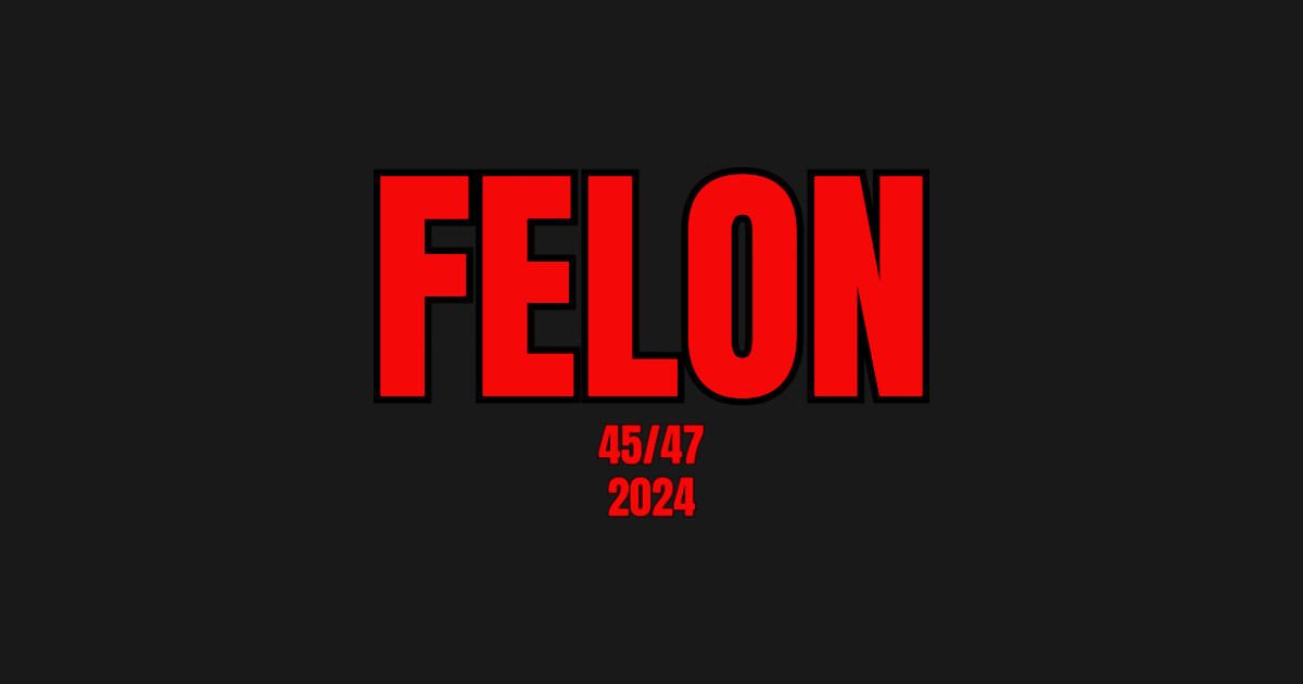 Felon 45 47, Trump 2024 President - Felon Trump - T-Shirt | TeePublic