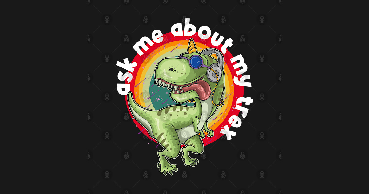 Ask Me About My Trex - Ask Me About My Trex - T-Shirt | TeePublic