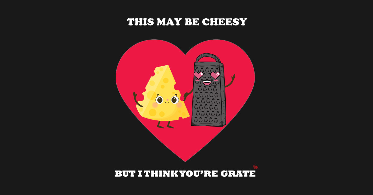 This may be cheesy but i think you're grate - This May Be Cheesy But I ...