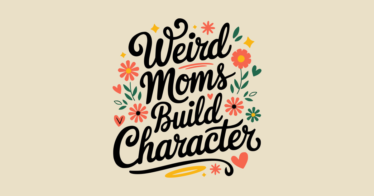 Weird Moms Build Character - Weird Moms Build Character - T-Shirt ...
