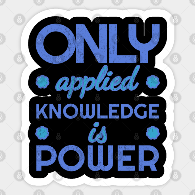 Only applied knowledge is power - Knowledge Is Power - Sticker | TeePublic