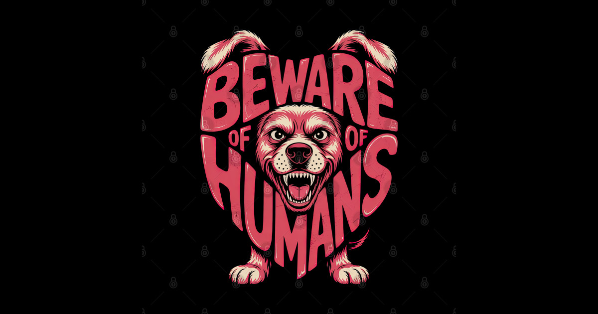 Beware of Humans – Angry Dog Design - Beware Of Humans - Posters and ...