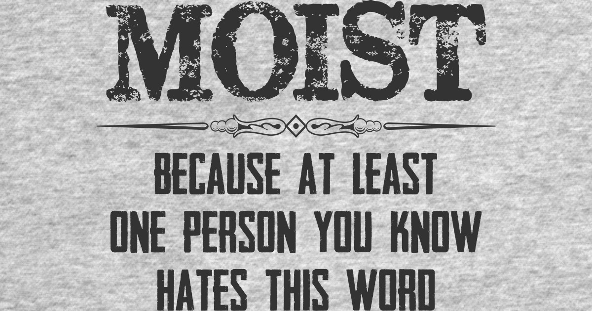 Moist - Because One Person You Know Hates This Word Funny Moist Novelty ...