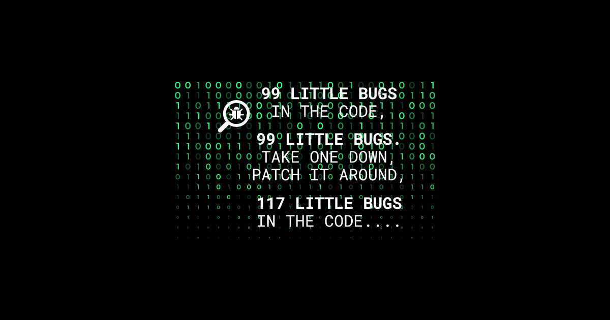 99 LITTLE BUGS IN THE CODE, 99 LITTLE BUGS. TAKE ONE DOWN, PATCH IT AROUND, 117 LITTLE BUGS IN ...