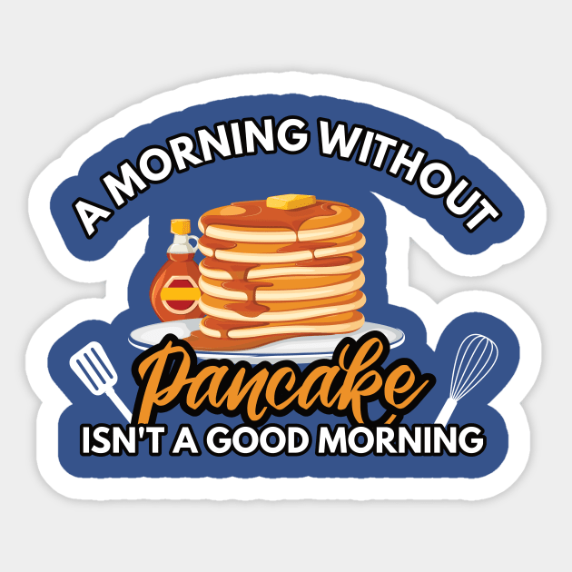 A Morning without Pancake isn't a Good Morning - Pancake - Sticker ...