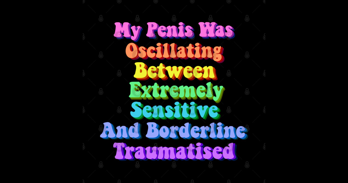 Oscillating between extremely sensitive and borderline traumatised ...