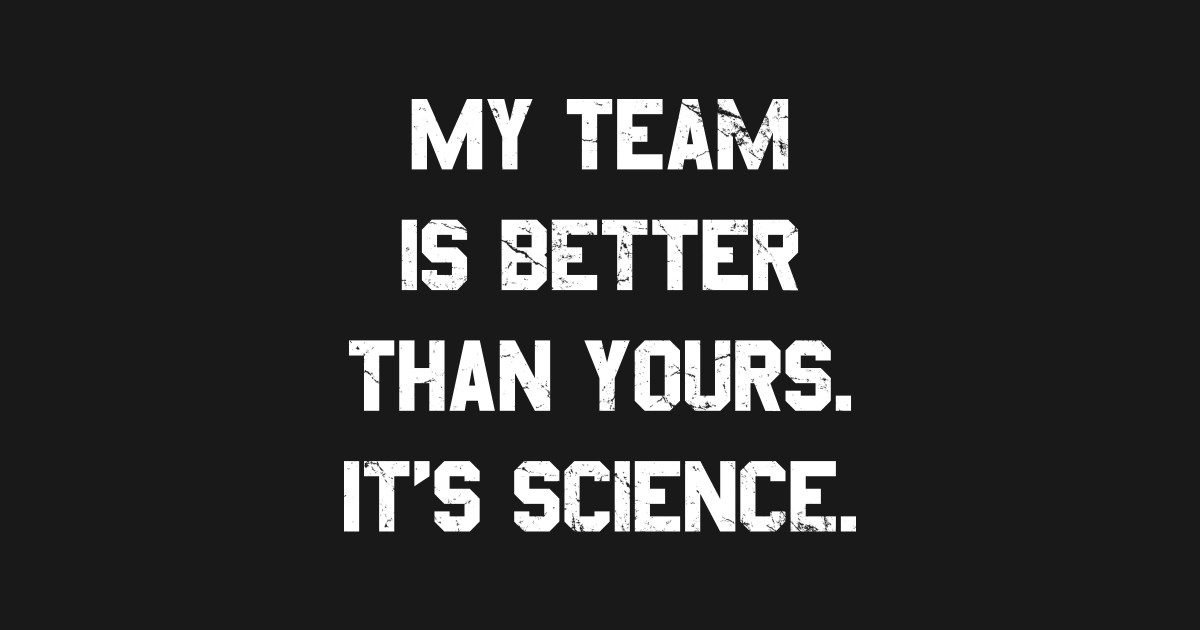 My Team Is Better Than Yours - Team - T-Shirt | TeePublic My Team Is Better Than Yours - Team - T-Shirt | TeePublic