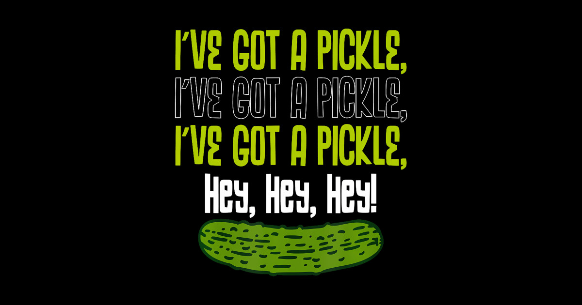 I'Ve Got A Pickle 3X Hey Hey Hey Pickle - Pickle - Ive Got A Pickle ...