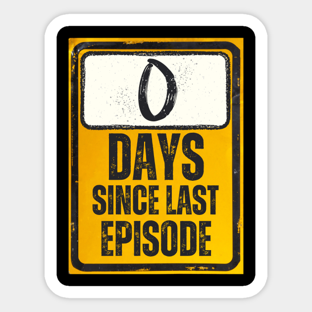 Zero Days Since Last Episode Sign - Episode - Sticker | TeePublic