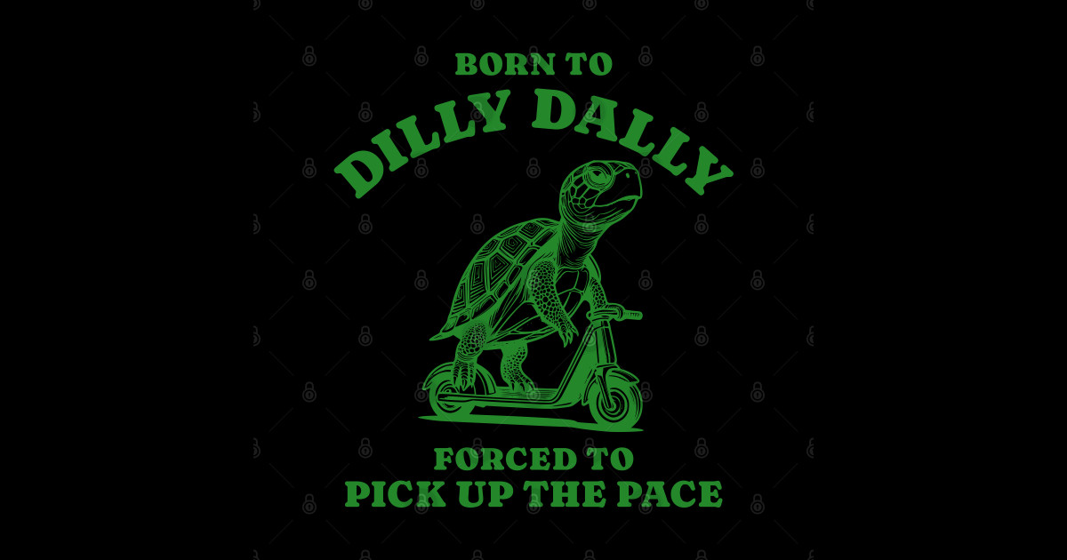 Born to Dilly Dally Forced to Pick up the Pace Turtle - Born To Dilly ...