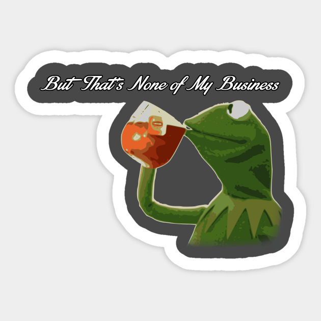 But That's None Of My Business V2 - Kermit The Frog - Sticker