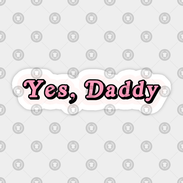 Yes Daddy - Daddy - Sticker | TeePublic