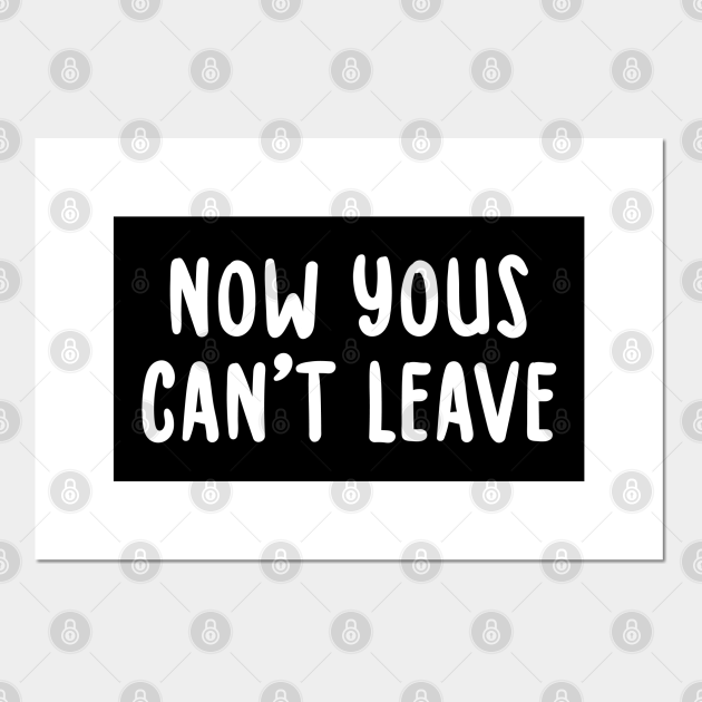 Now Yous Can't Leave - Now Yous Cant Leave - Posters and Art Prints ...