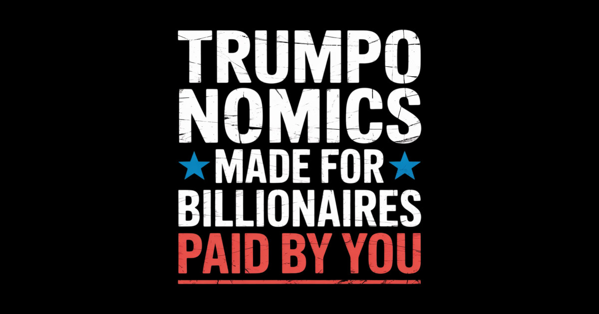 Trumponomics Made For Billionaires, Anti-Trump, Anti-Tariffs ...