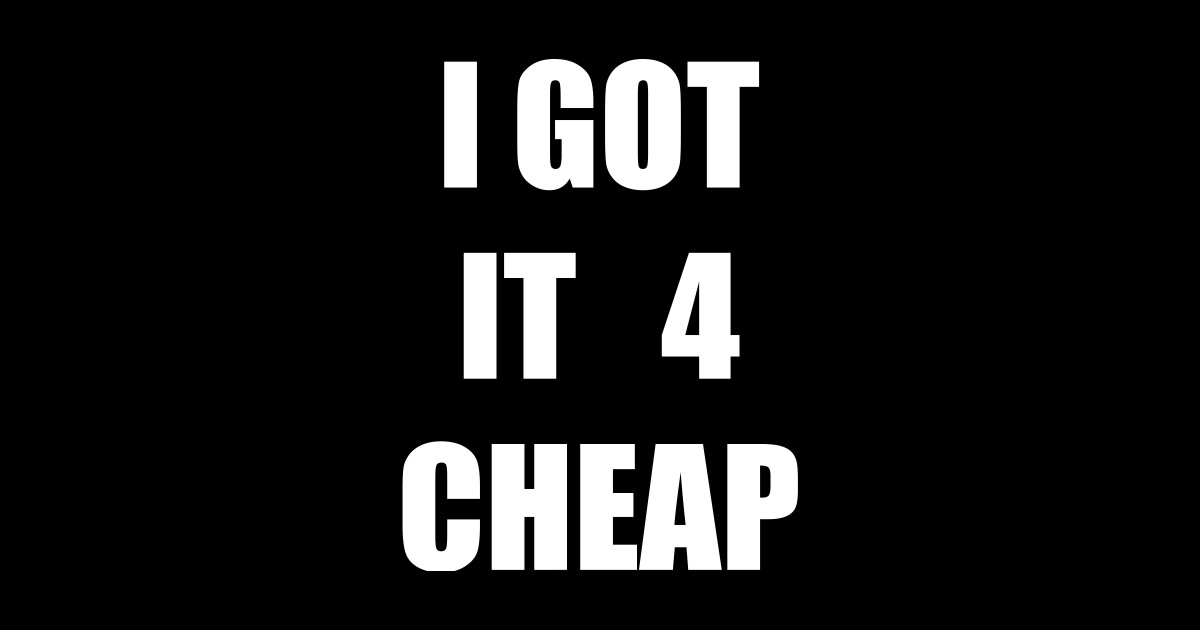 I Got it 4 Cheap - Cheap - Sticker | TeePublic