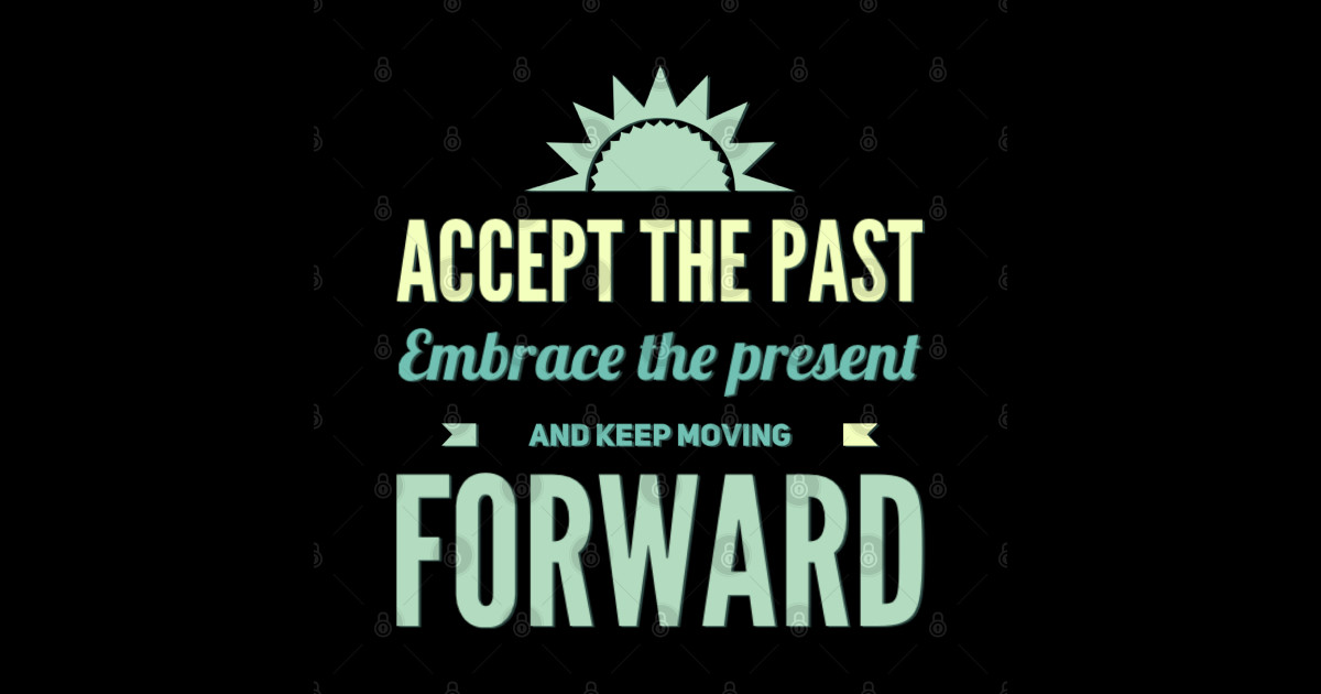 Accept the past Embrace the present and Keep moving forward - Accept ...