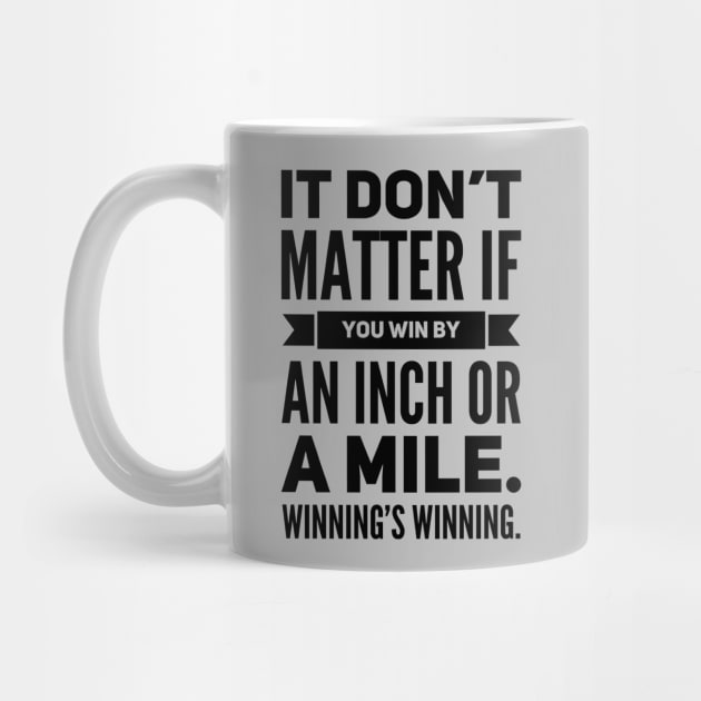 It Don't Matter If You Win By an Inch or a Mile. Winning's Winning ...