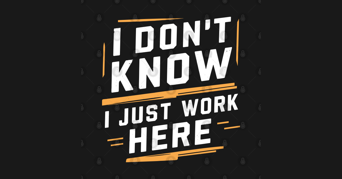 Funny I Don't Know I Just Work Here Design - I Just Work Here - T-Shirt ...
