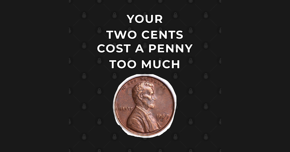 Your Two Cents Cost A Penny Too Much - Meme - T-Shirt | TeePublic