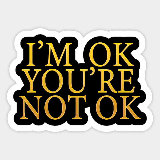 I'm Ok You're Not Ok - Im Okay Youre Okay - Sticker | TeePublic