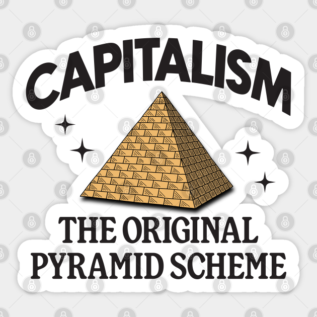 Capitalism Is The Original Pyramid Scheme - Capitalism - Sticker ...