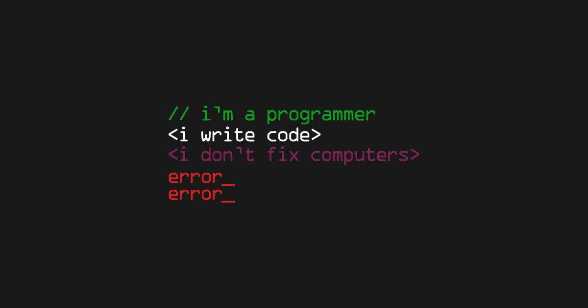 I'm a programmer i write code i don't fix computers - Programmer - T ...