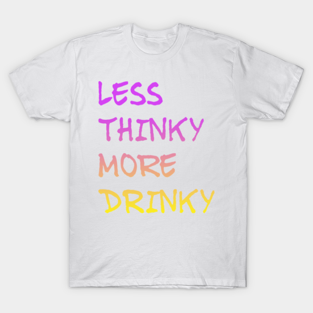 LESS THINKY AND MORE DRINKY - Drinking Party - T-Shirt | TeePublic